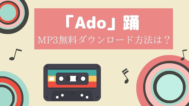 【Ado】踊のMP3を無料でダウンロードする方法は？フル配信を有料なのに無料にする裏ワザ - メルちゃんブログ